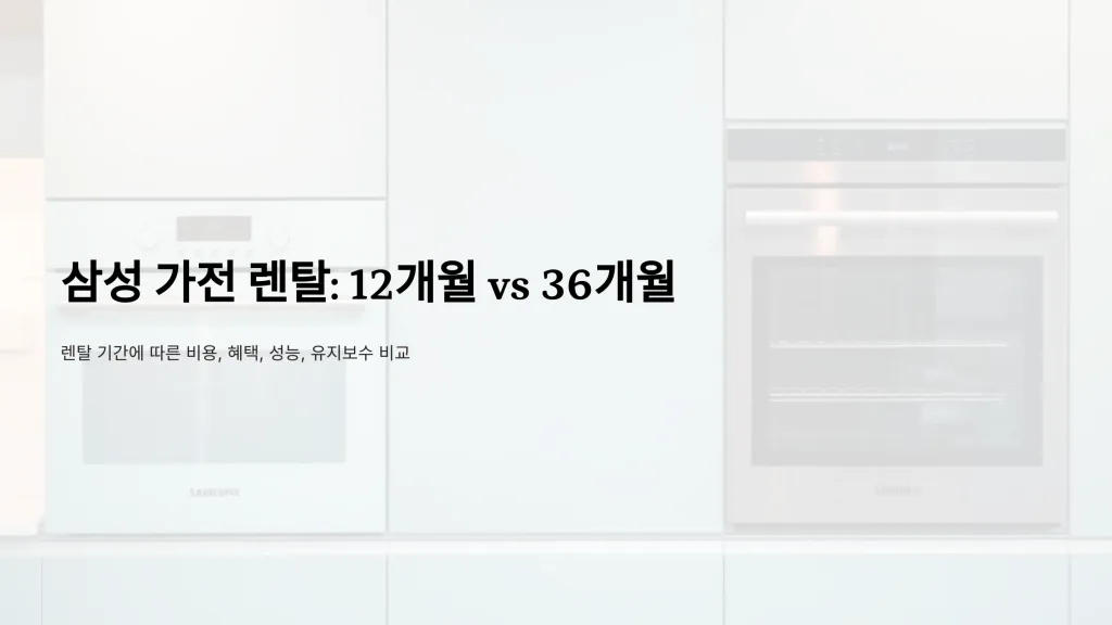 삼성 가전 렌탈 12개월 vs 36개월, 어떤 선택이 더 유리할까? - Insight